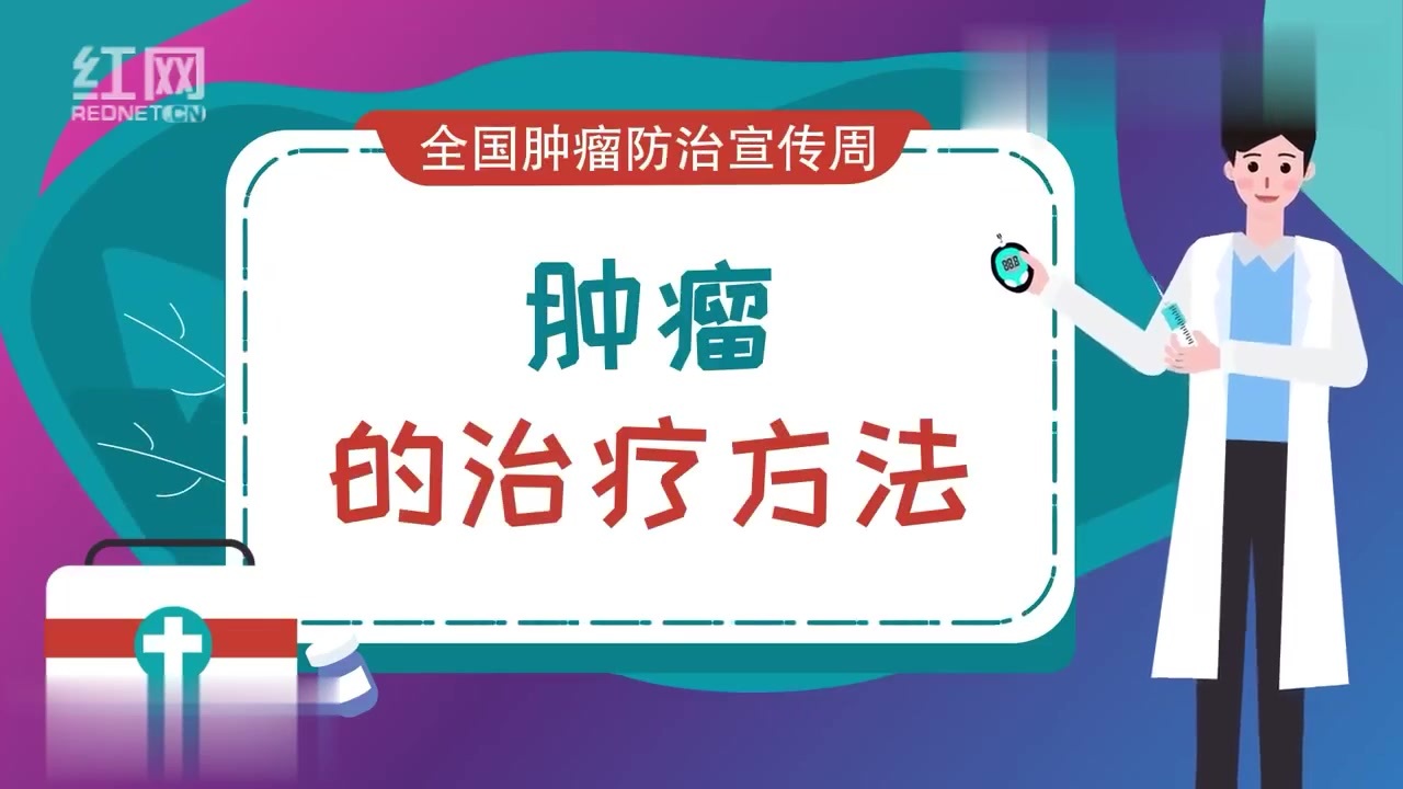 视频科普|全国肿瘤防治宣传周:肿瘤的治疗方法