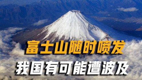 日本即将沉没?沉睡300年的富士山随时喷发,我国有可能遭波及