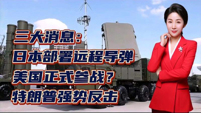 三大消息:日本部署远程导弹!美国正式参战?特朗普强势反击