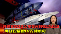 时速9500公里的导弹,5分钟抵达450公里外,可轻松摧毁10万吨航母