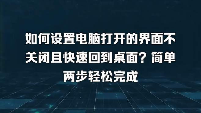 如何设置电脑打开的界面不关闭且快速回到桌面?简单两步轻松完成