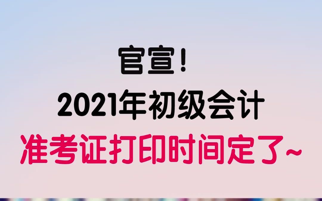 官宣!2021年初级会计准考证打印时间定了~