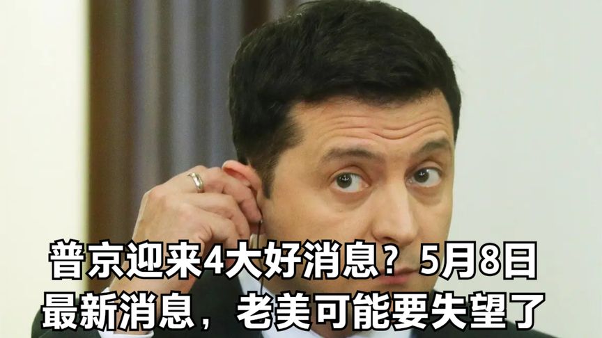 普京迎来4大好消息?5月8日最新消息,老美可能要失望了