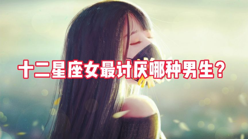 十二星座女最讨厌哪种男生?