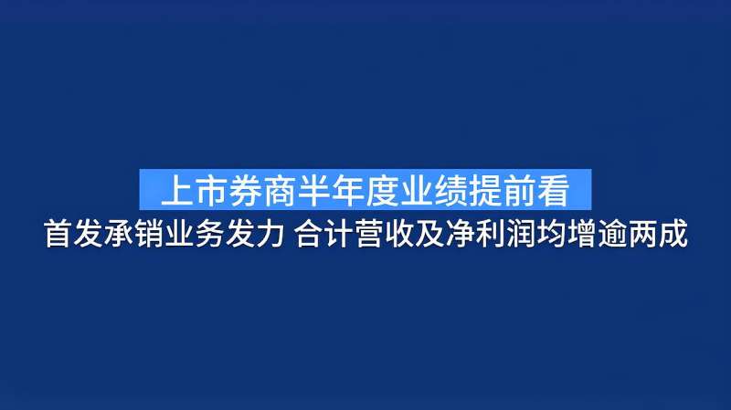 「读财报」上市券商半年度业绩提前看:合计营收净利润均增逾两成