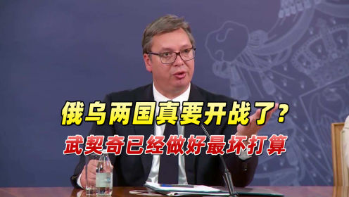 俄乌两国真要开战了?拜登释放一个信号后,武契奇连夜干了一件事