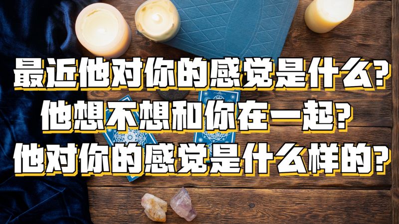 塔罗测试:最近他对你的感觉是什么?他想不想和你在一起?
