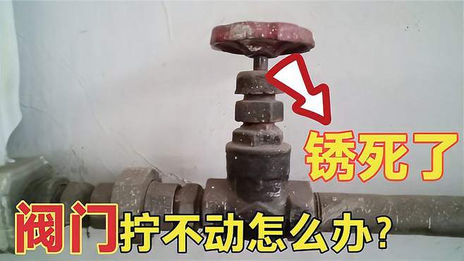 阀门锈死了打不开怎么办?师傅教你一招,不管锈多严重,轻松打开