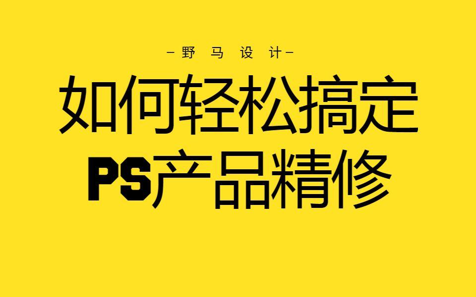 【野马设计】怎么轻松搞定PS产品精修,新手一定要学