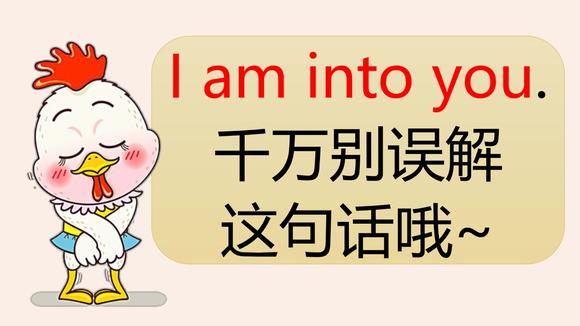 I am into you. 有人这么跟你说,千万别误会人家的意思