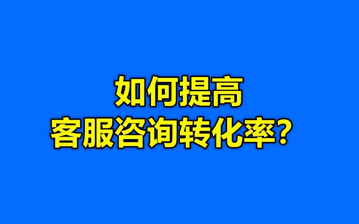 【电商干货】如何提高客服咨询转化率?