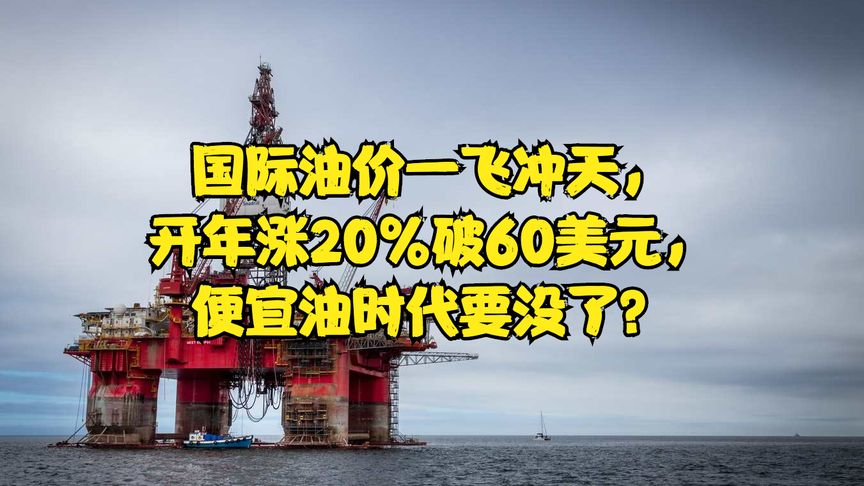 国际油价一飞冲天,开年涨20%破60美元,便宜油时代要没了?