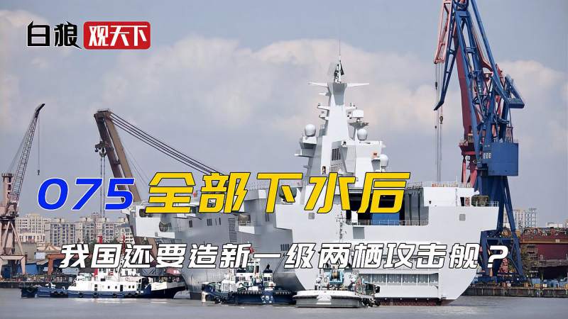 075全部下水后,我国还要造新一级两栖攻击舰?会有哪些改进?