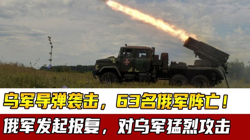 乌军导弹袭击,63名俄军阵亡!俄军发起报复,对乌军猛烈攻击