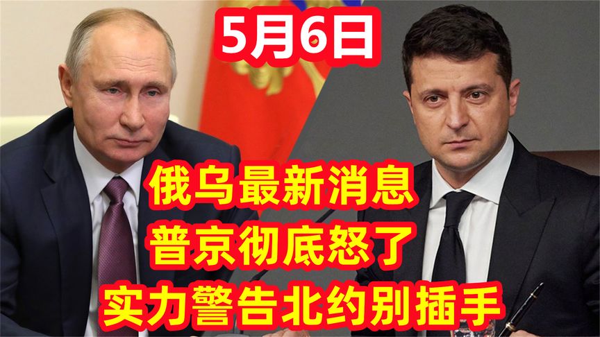 5月6日俄乌最新消息,普京彻底怒了,实力警告北约别插手