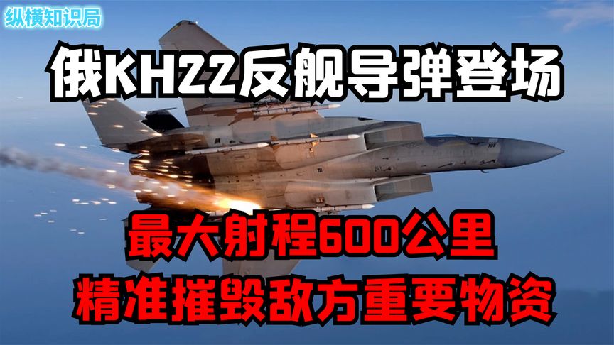 俄KH22反舰导弹登场,最大射程600公里,精准摧毁敌方重要物资