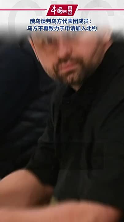 俄乌谈判乌方代表团成员:乌方不再致力于申请加入北约#国际