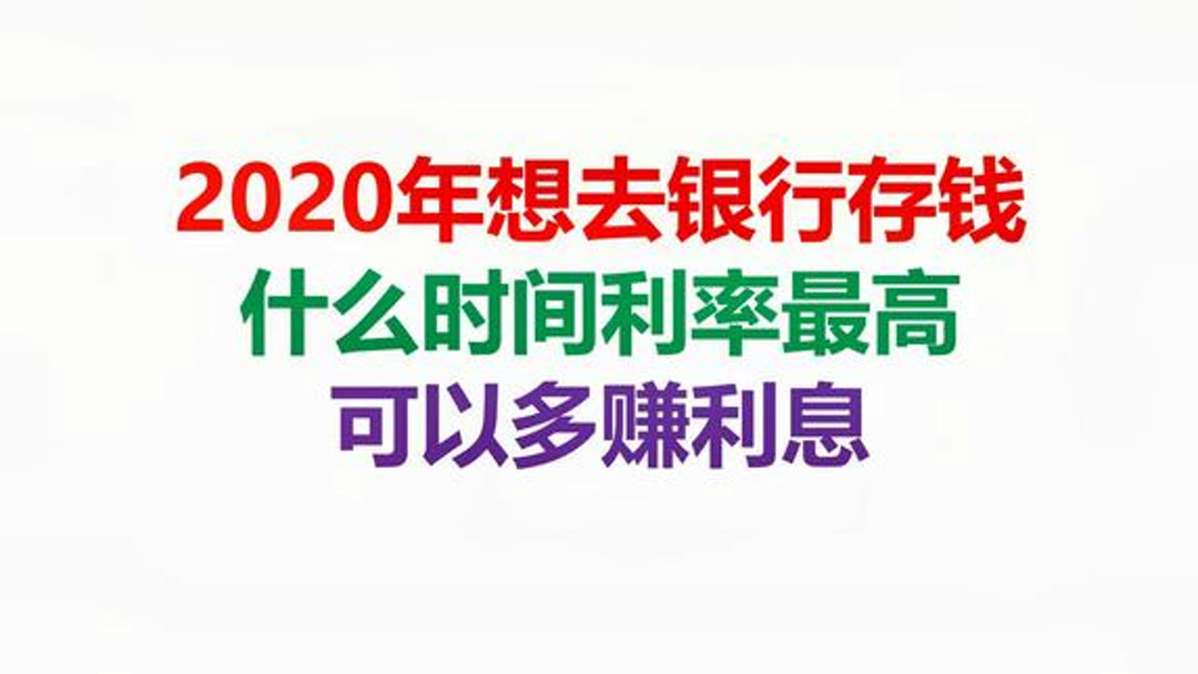 2020年想去银行存钱,什么时间利率最高,可以多赚利息