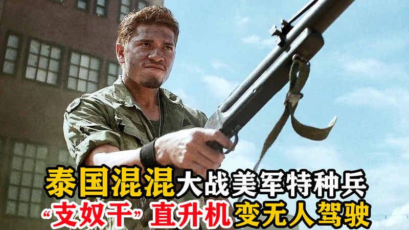 泰国混混大战美军特种兵,“支奴干”直升机变无人驾驶,战争片