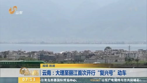 [早安山东]云南:大理至丽江首次开行“复兴号”动车
