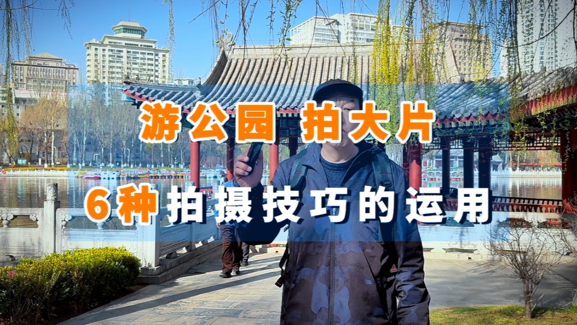 教你拍视频!适合初学者学习·逛公园拍大片·6种运镜拍摄技巧的运用