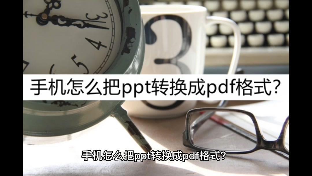 如何用手机将ppt转换成pdf格式?分享几个方法