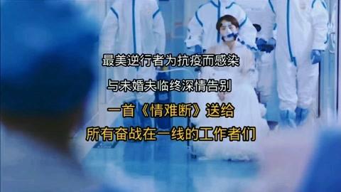 看哭了!逆行者为抗疫被感染,临终前与未婚夫深情告别!感动!