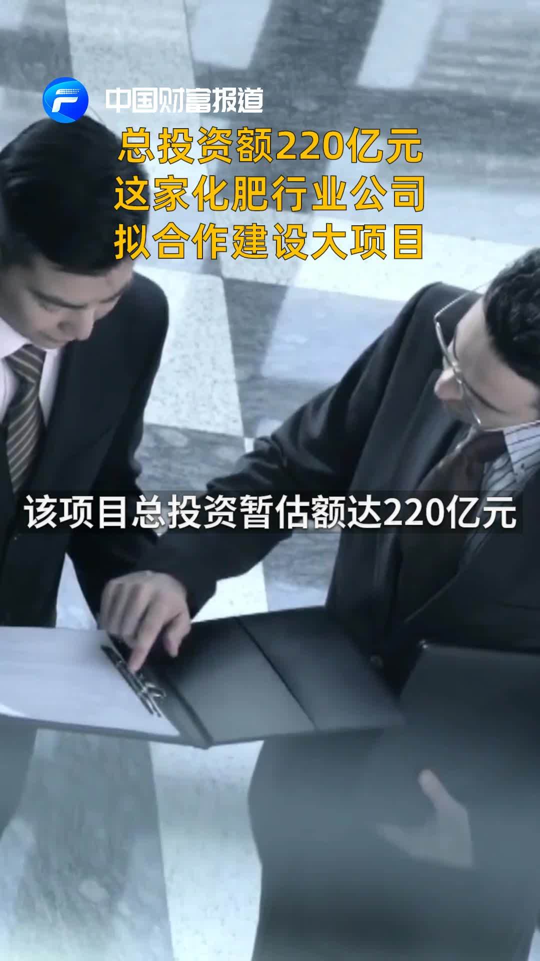 【中国财富报道】总投资额220亿元,这家化肥行业公司拟合作建设大项目