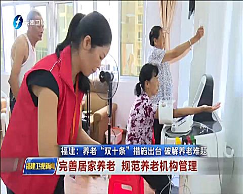 福建:养老“双十条”措施出台 破解养老难题——完善居家养老 规范...