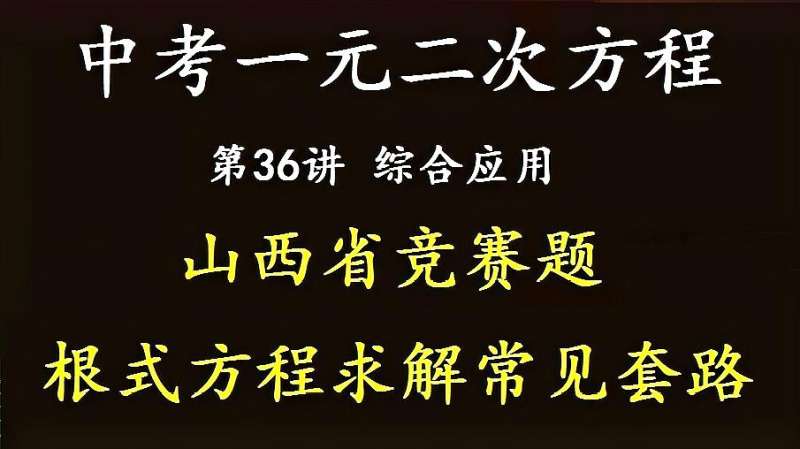 第37讲:一元二次方程,山西省竞赛试题,根式方程求解常见套路