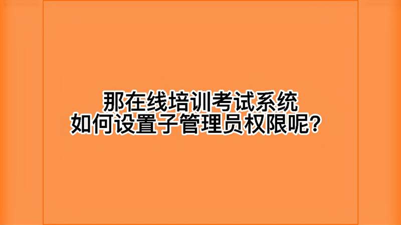 在线培训考试系统如何设置子管理员权限?