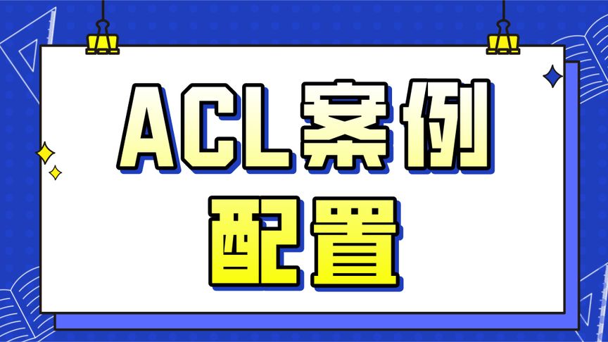 光说不练可不行!来看看ACL案例配置吧