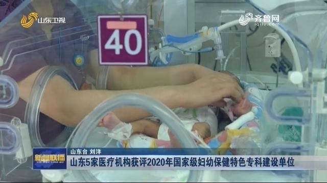 山东5家医疗机构获评2020年国家级妇幼保健特色专科建设单位