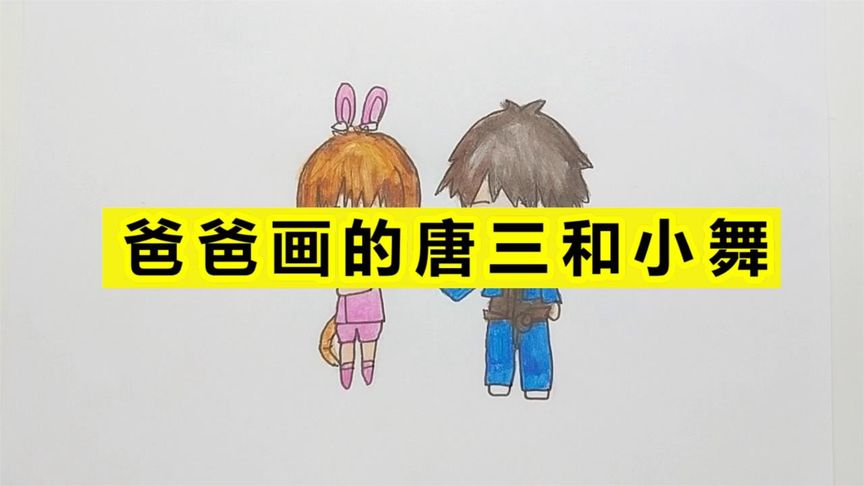 斗罗大陆系列:爸爸画的唐三和小舞VS我画的,你喜欢哪一个?