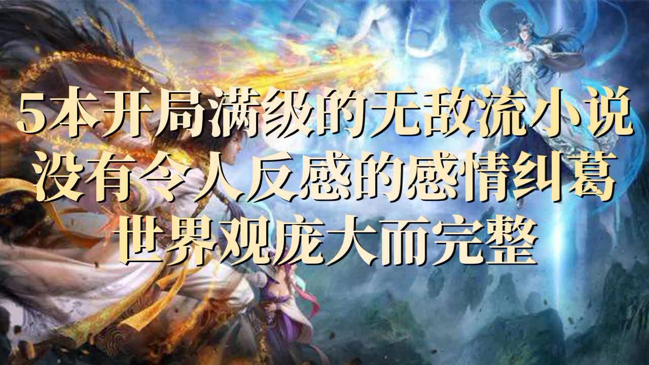 5本开局满级的无敌流小说,没有令人反感的感情纠葛,世界观庞大
