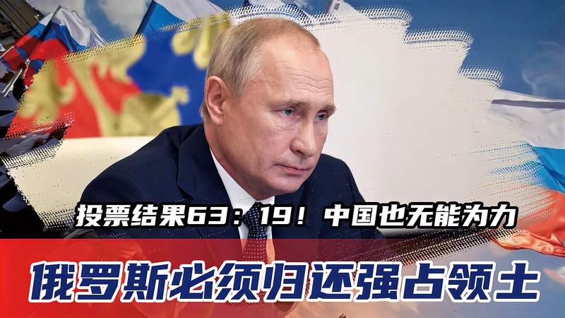 投票结果63:19!俄罗斯必须归还强占领土,中国也无能为力