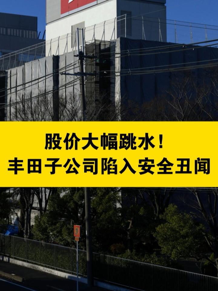 股价大幅跳水!丰田子公司陷入安全丑闻 近日,全球汽车制造业巨头日本...