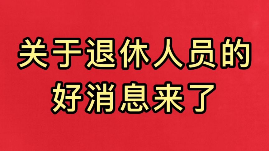 关于退休人员的好消息终于来了,三类人的退休金或超过5000元