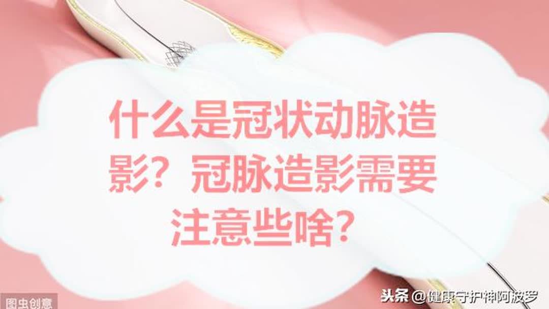 什么是冠状动脉造影?冠脉造影需要注意些啥?