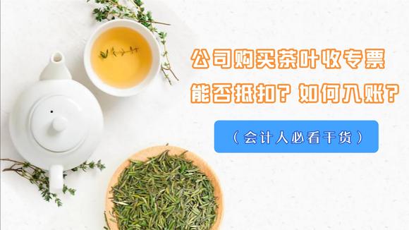 公司购买茶叶取得专票,能否抵扣?如何入账?(会计人必看干货)