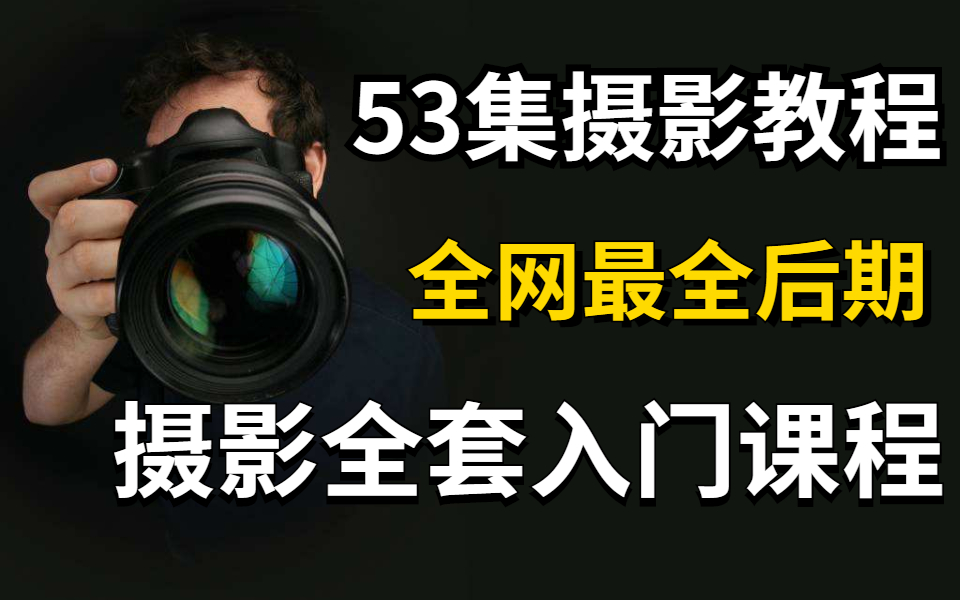 全网最全摄影后期修图-照片如何后期 53集把摄影所有课程作品讲完啦!