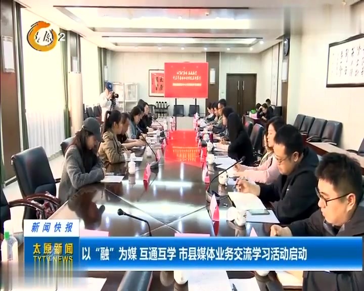 以"融"为媒互通互学太原市县媒体业务交流学习活动启动