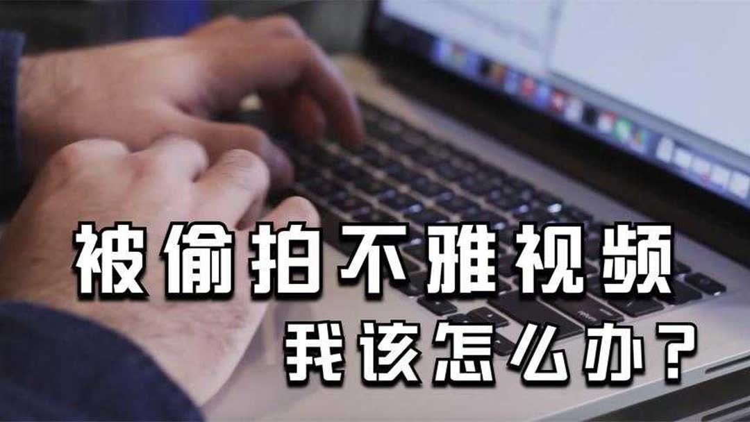 手机摄像头被入侵,偷拍不雅视频上传到小网站,我该怎么办?