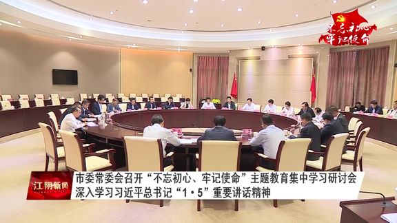 市委常委会召开“不忘初心、牢记使命”主题教育集中学习研讨会