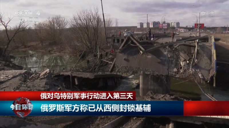 [今日环球]俄对乌特别军事行动进入第三天 俄罗斯军方称已从西侧封锁...