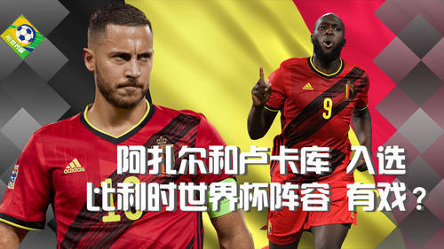 2022世界杯阵容 比利时阵容 真能没 阿扎尔和卢卡库?