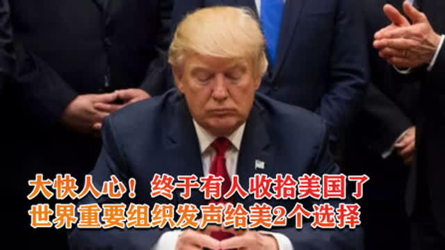 大快人心!终于有人收拾美国了,世界重要组织发声给美2个选择