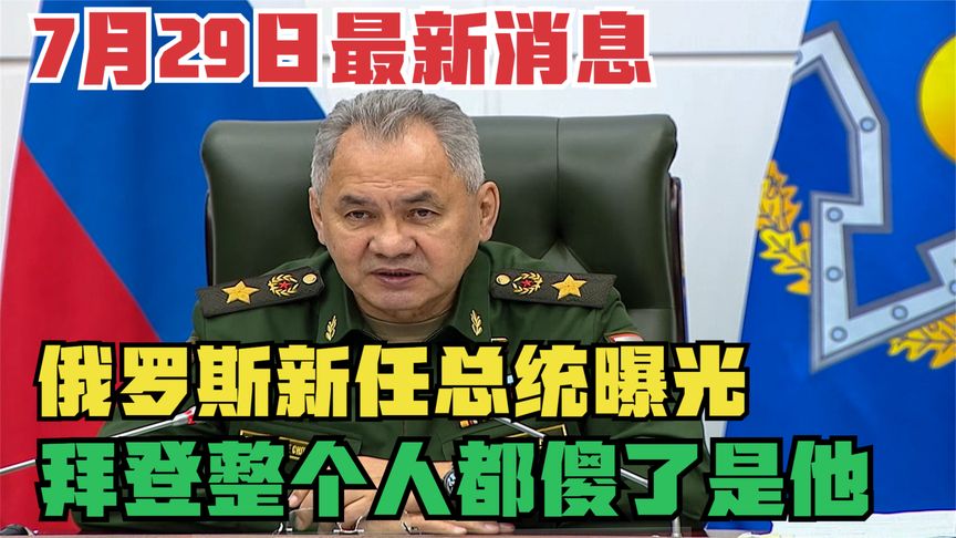俄罗斯新任总统曝光!拜登整个人都傻了是他,7月29日最新消息