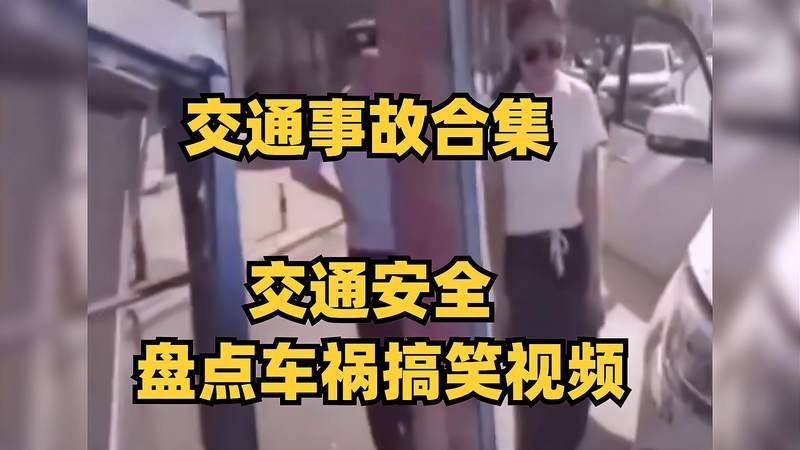交通事故合集,交通安全,盘点车祸搞笑视频!