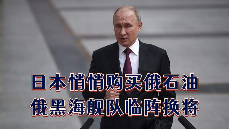 普京使出了“三板斧”,日本悄悄购买俄石油,俄黑海舰队临阵换将